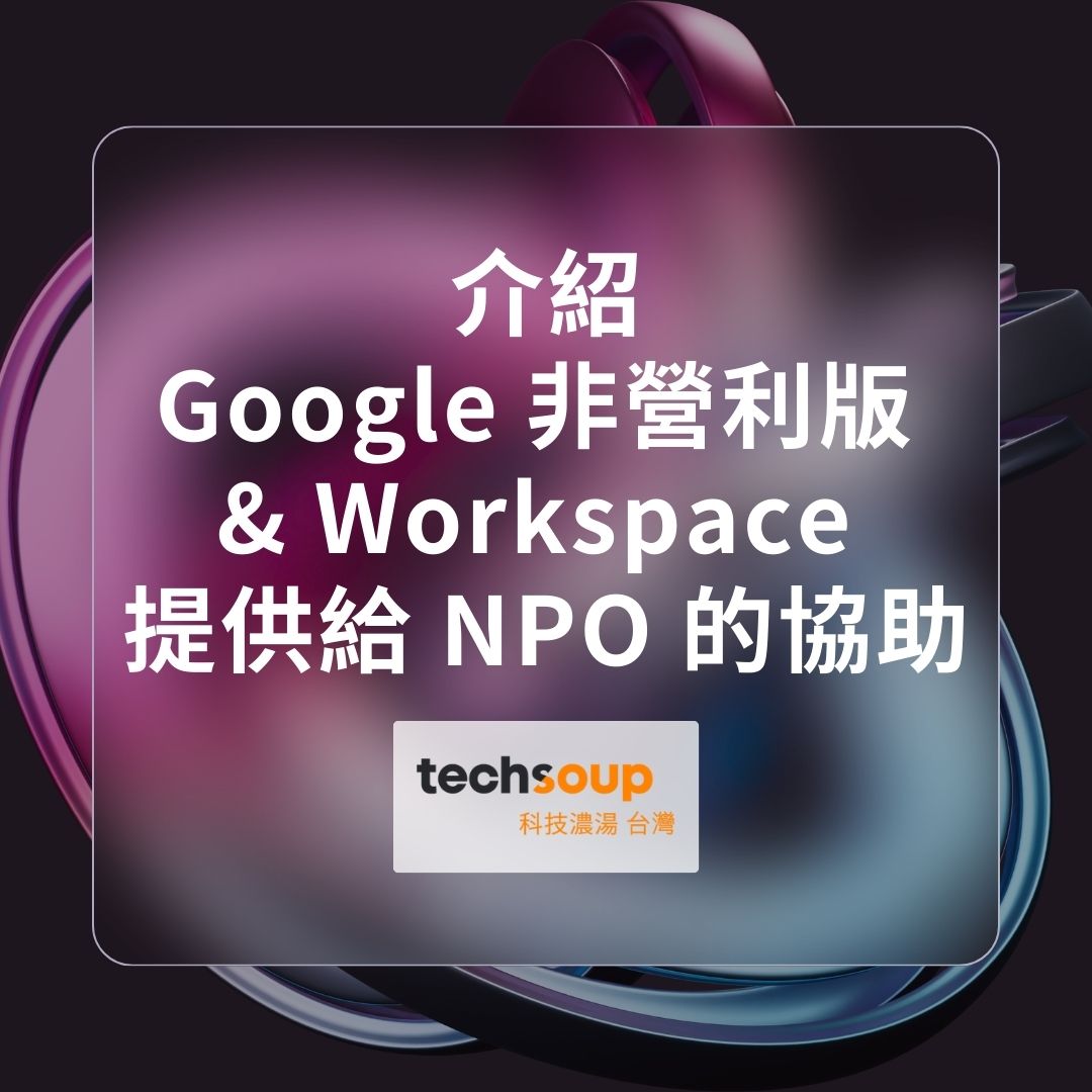[介紹] Google 非營利版 & Workspace 提供給 NPO 的協助 | 科技濃湯